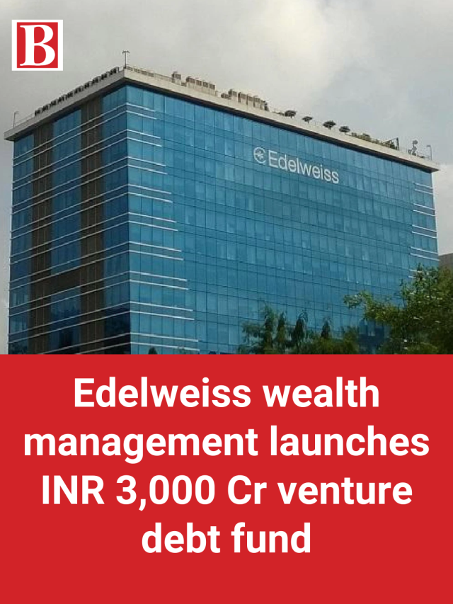 Edelweiss wealth management launches INR 3,000 Cr venture debt fund ...