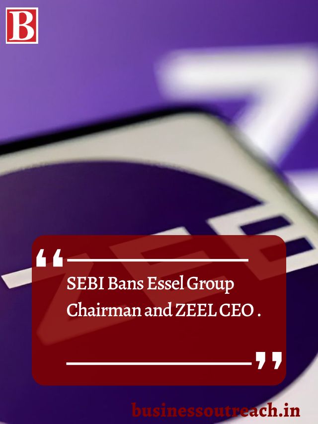 SEBI Bans Essel Group Chairman and ZEEL CEO for Fund Misappropriation | Business Outreach