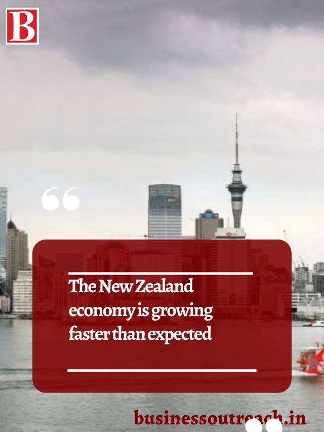 The New Zealand economy is growing faster than expected | Business Outreach