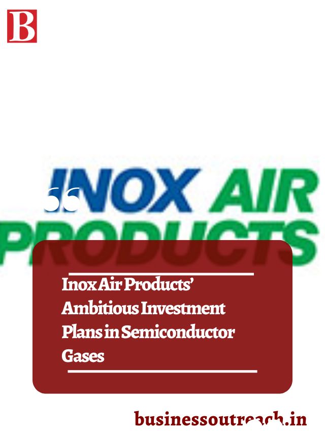 Inox Air Products’ Ambitious Investment Plans in Semiconductor Gases ...