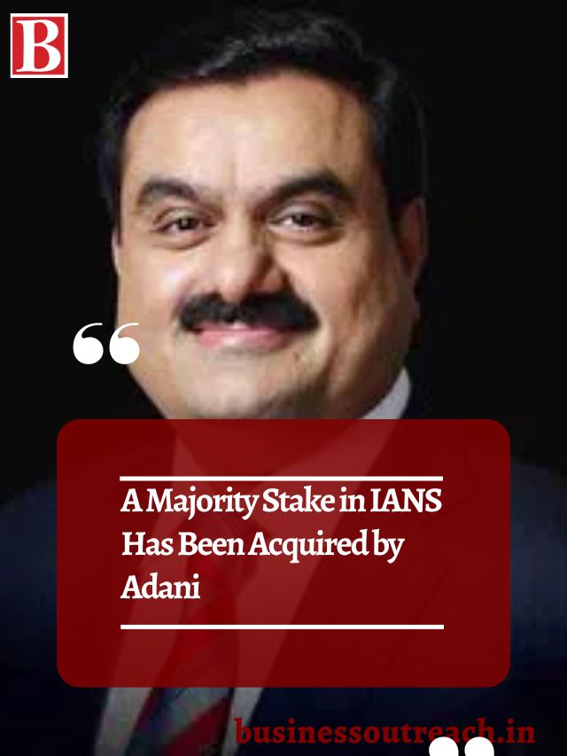 A Majority Stake in IANS Has Been Acquired by Adani | Business Outreach