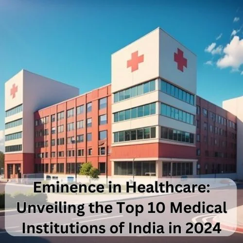 Unveiling the Top 10 Medical Institutions of India in 2024