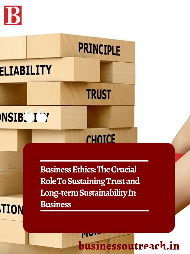 Business Ethics: The Crucial Role To Sustaining Trust and Long-term ...