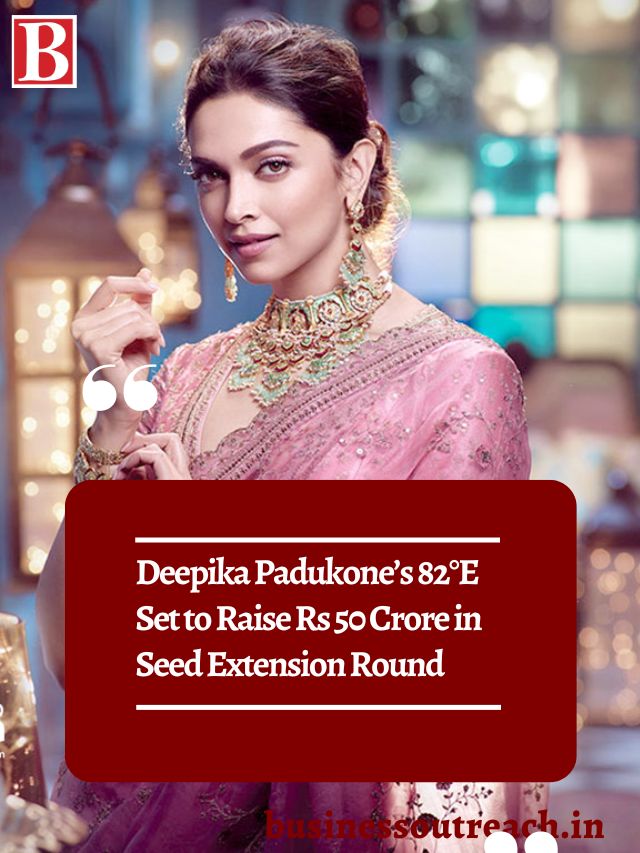 Deepika Padukone’s 82°E Set to Raise Rs 50 Crore in Seed Extension Round | Business Outreach