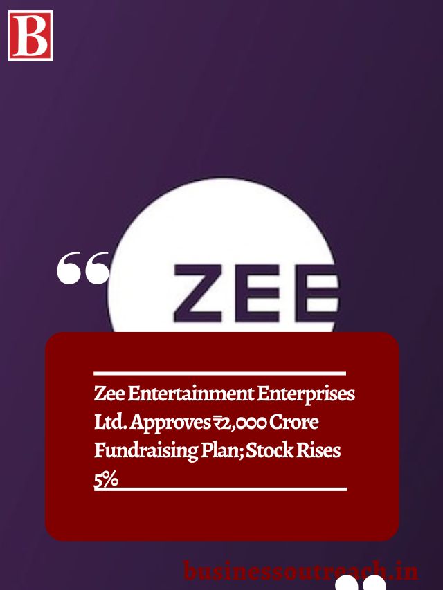 Zee Entertainment Enterprises Ltd. Approves ₹2,000 Crore Fundraising Plan; Stock Rises 5% ...