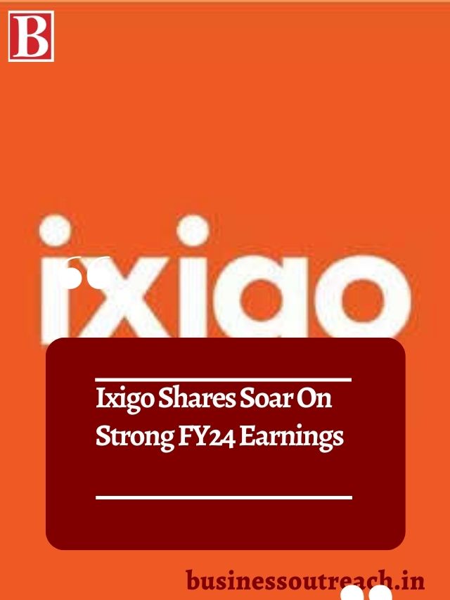Ixigo Shares Soar On Strong FY24 Earnings | Business Outreach