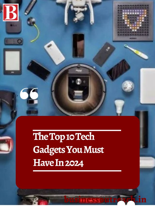 The Top 10 Tech Gadgets You Must Have In 2024 | Business Outreach