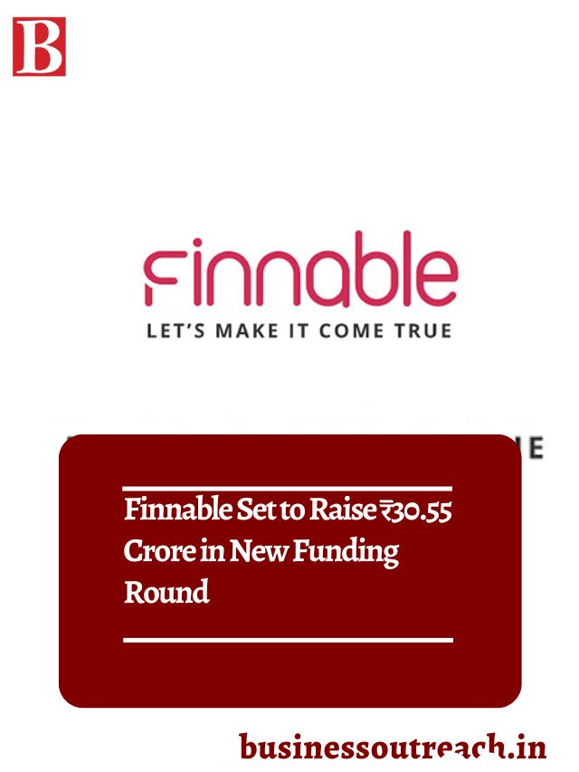 Finnable Set to Raise ₹30.55 Crore in New Funding Round | Business Outreach